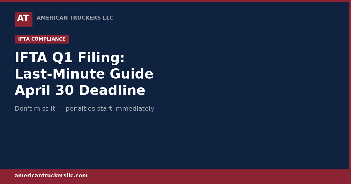 IFTA Q1 Filing: Last-Minute Guide for April 30 Deadline (2026)